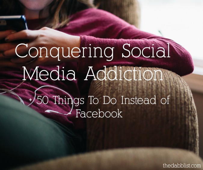 Conquering Social Media Addiction {+ 50 Things To Do Instead of Facebook}