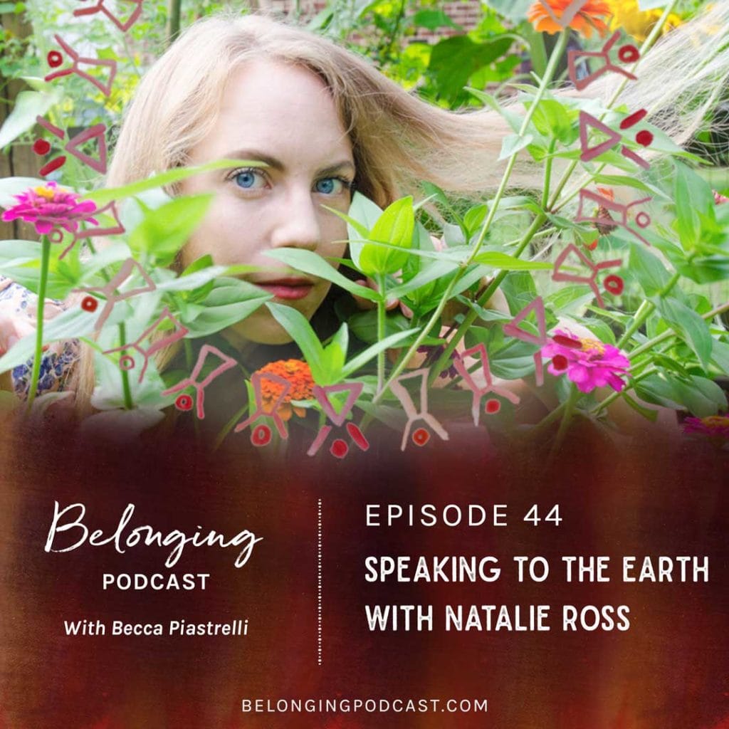 Episode #44: Speaking to the Earth with Natalie Ross | Becca Piastrelli